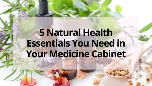 5 Natural Health Essentials You Need in Your Medicine Cabinet